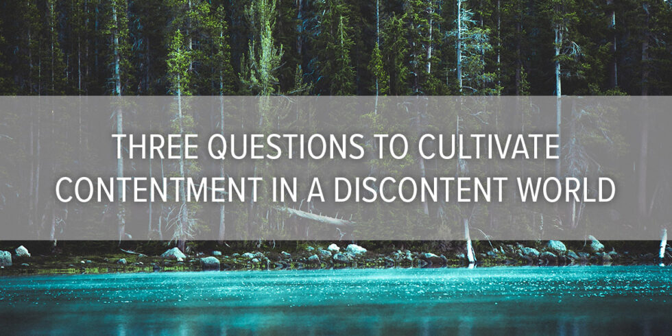 Three Questions to Cultivate Contentment in a Discontent World ...